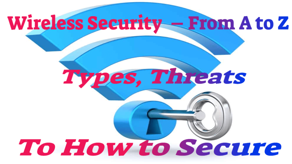 Wireless Security – From A to Z – Types, Threats, To How to Secure